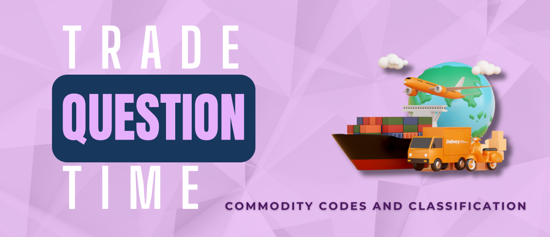 Trade Question Time – Current Topic: Commodity Codes and Classification ...